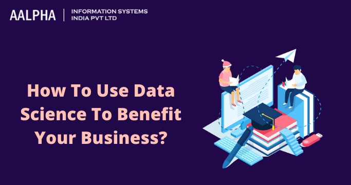 How to use Data Science to Benefit your Business? : Aalpha