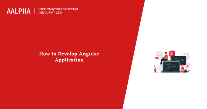 How to Develop Angular Application Step by Step Process : Aalpha