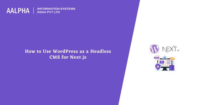 How to Use WordPress as a Headless CMS for Next.js : Aalpha